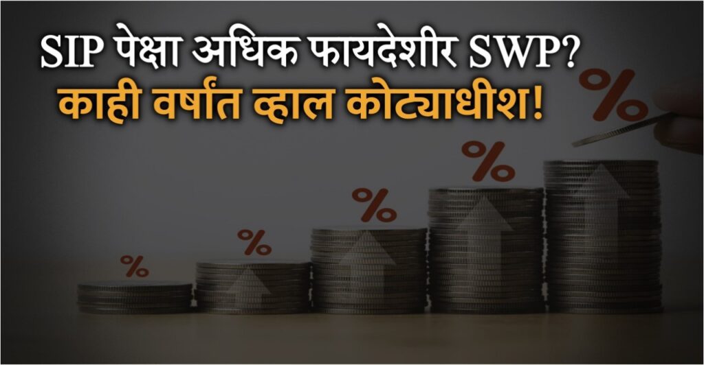 SIP पेक्षा SWP चांगलं? स्मार्ट गुंतवणूक करून बनता येईल करोडपती! जाणून ...
